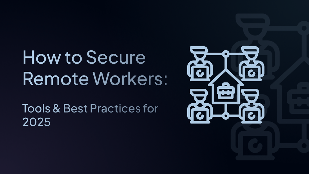How to Secure Remote Workers: Tools & Best Practices for 2025